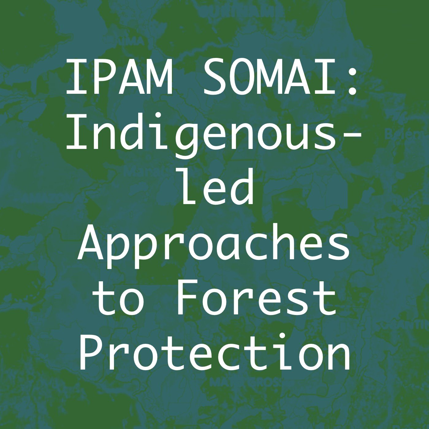 IPAM SOMAI: Indigenous-led Approaches to Forest Protection — Smart Forests Atlas