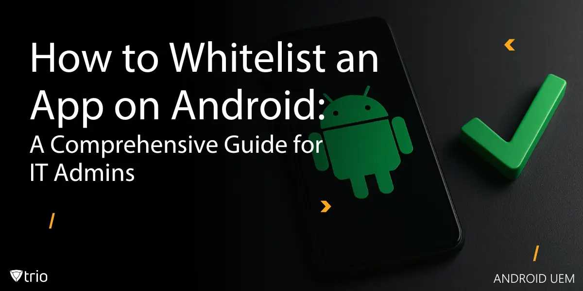 How to Whitelist an App on Android: A Guide for SMB IT Teams